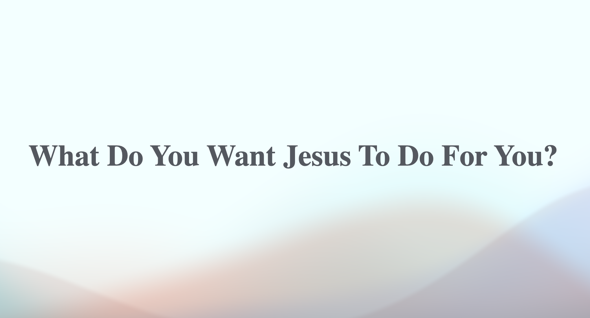 What Do You Want Jesus To Do For You? | Worship Leaders University